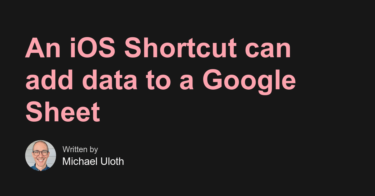An iOS Shortcut can add data to a Google Sheet • Michael Uloth